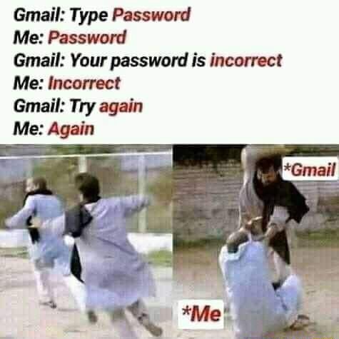 Gmail vs me - Gmail: Type Password Me: Password Gmail: Your password is ...