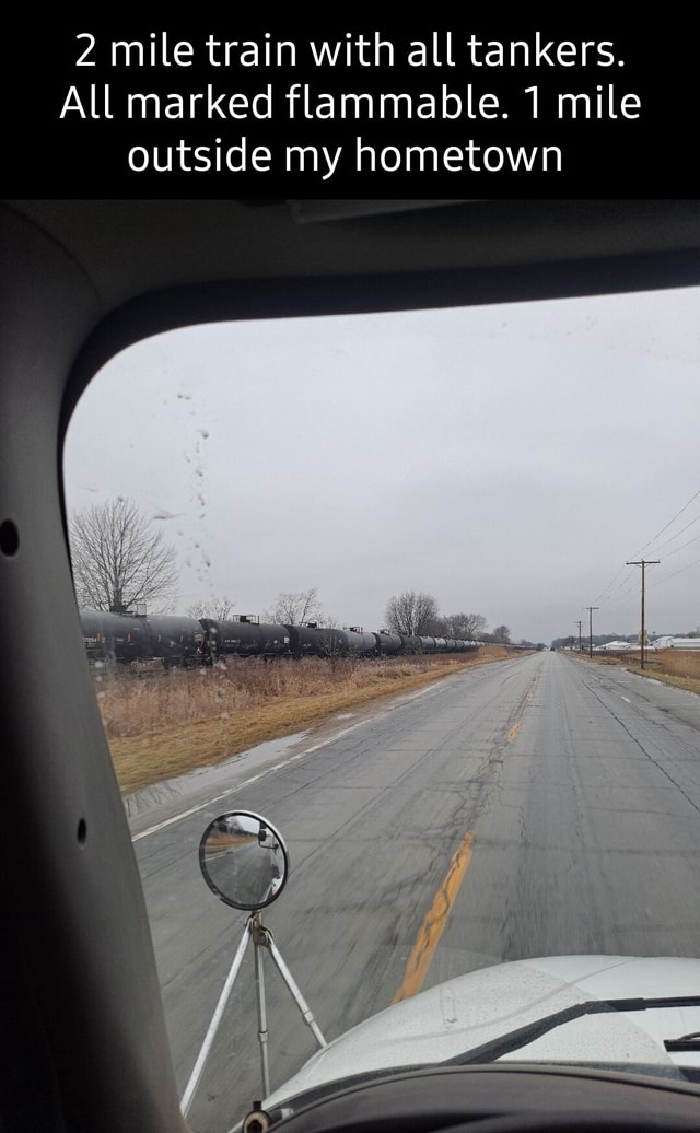 2 mile train with all tankers. All marked flammable. 1 mile outside my ...