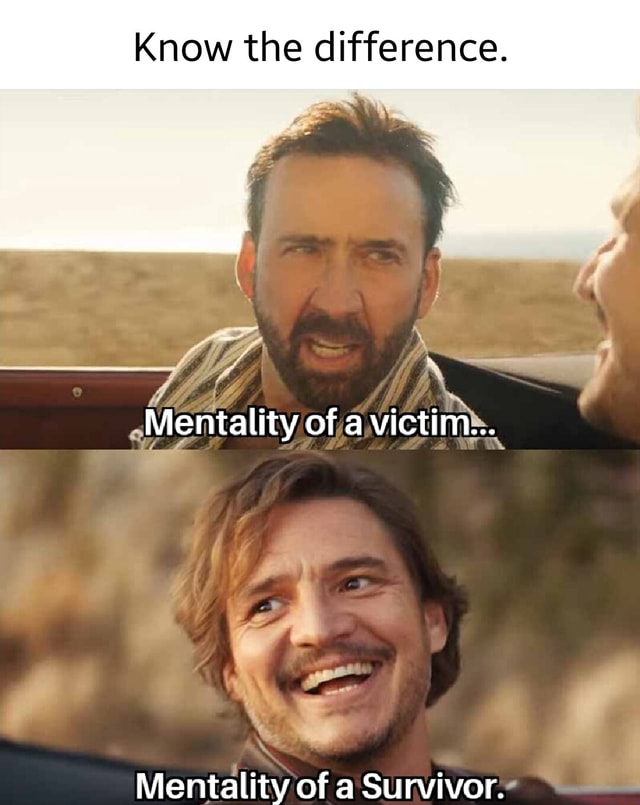 Know the difference. Mentality of a victim... Mentality of a Survivor ...