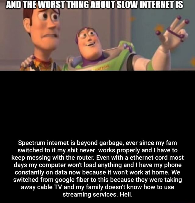 AND THE WORST THING ABOUT SLOW INTERNET IS Spectrum internet is beyond ...