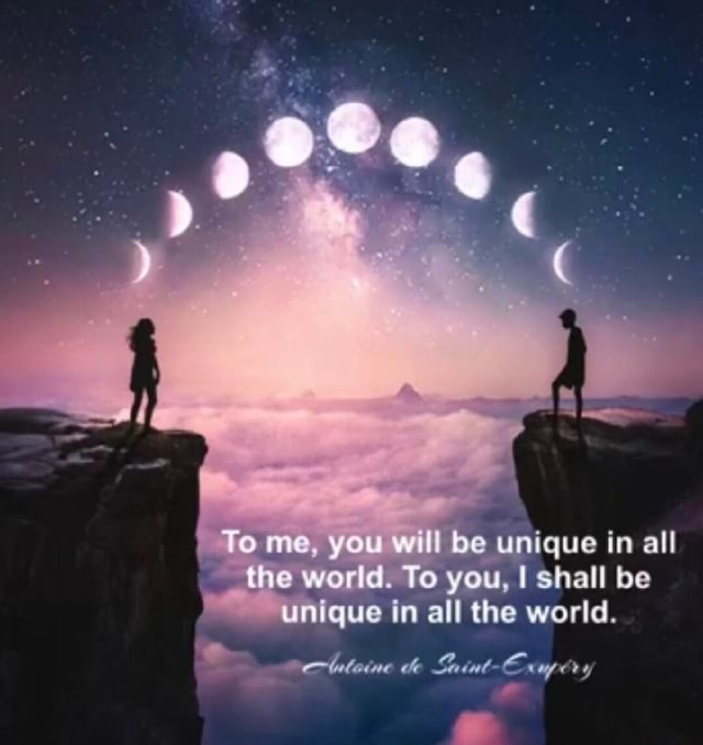 To mc, you will be unique in all the world. Te you, I Shall be unique ...
