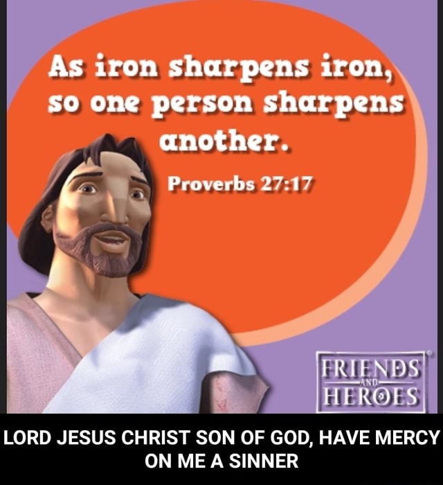 As iron sharpens iron, so one person sharpens another. Proverbs 27 17 ...