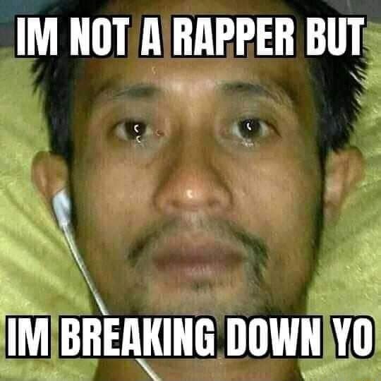 IM NOT A RAPPER BUT IM BREAKING DOWN YO - iFunny