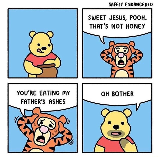 SAFELY ENDANGERED SWEET JESUS, POOH. THAT'S NOT HONEY YOU'RE EATING my ...