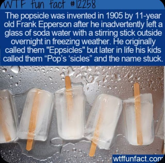 AN The popsicle was invented in 1905 by 11-year old Frank Epperson ...