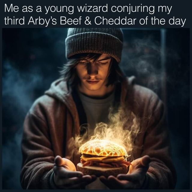 Me as young wizard conjuring my third Arby's Beef & Cheddar of the day ...