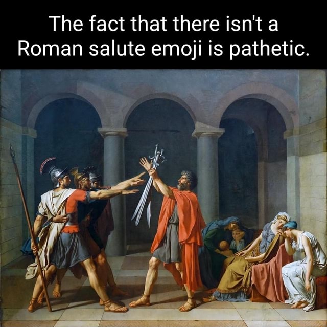 The fact that there isn't a Roman salute emoji is pathetic. - iFunny