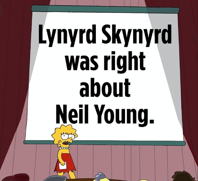 Lynyrd Skynyrd was right about Neil Young. - iFunny
