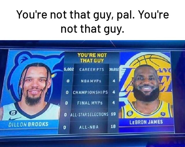 You're not that guy, pal. You're not that guy. YOU'RE THAT GUY 5,002 ...