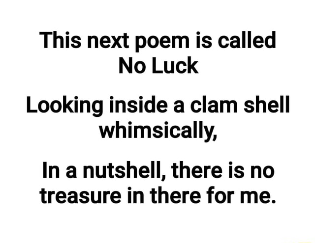 This next poem is called No Luck Looking inside a clam shell ...