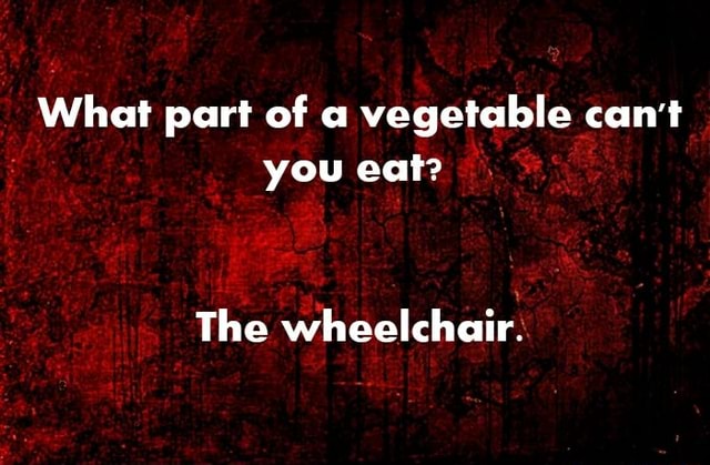 What part of a vegetable can't you eat? The wheelchair. - iFunny
