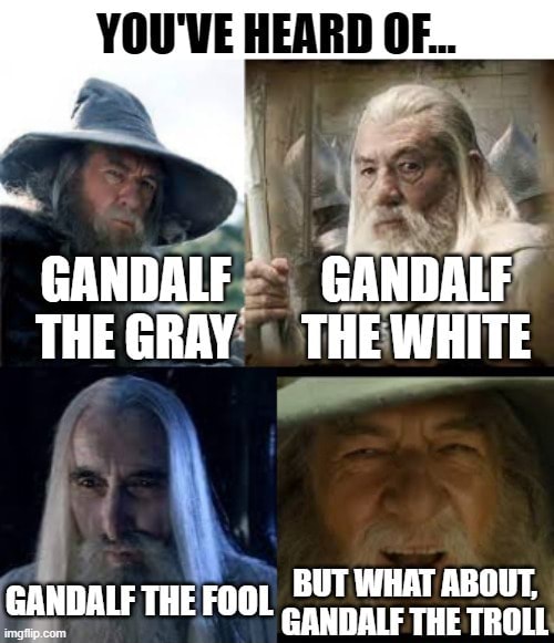 YOU'VE HEARD OF_ GANDALF GANDALF THE GRAY THE WHITE GANDALF THE FooL ...