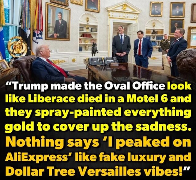 "Trump made the Oval Office look like Liberace died in a Motel 6 and ...