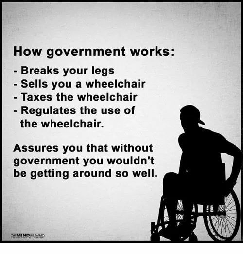 How government works: - Breaks your legs Sells you a wheelchair Taxes ...