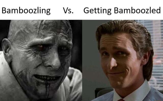 Bamboozling Vs. Getting Bamboozled - iFunny