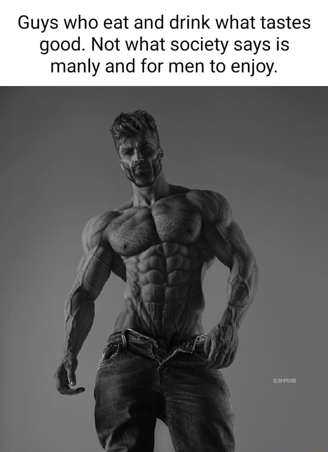Guys who eat and drink what tastes good. Not what society says is manly ...
