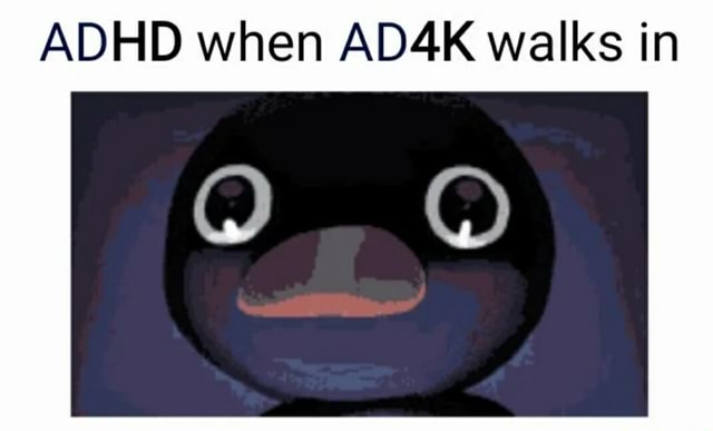 ADHD when ADAK walks in - iFunny