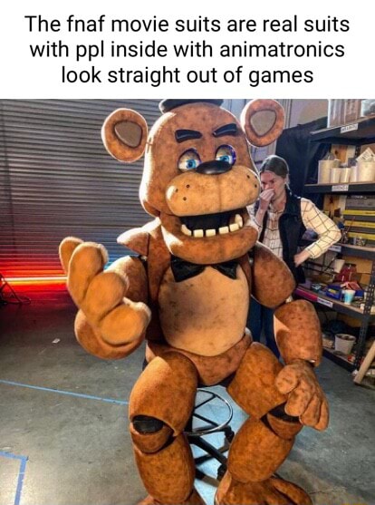 The fnaf movie suits are real suits with ppl inside with animatronics ...