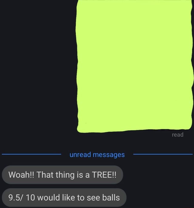 Read unread messages Woah!! That thing is a TREE! 9.5/ 10 would like to ...