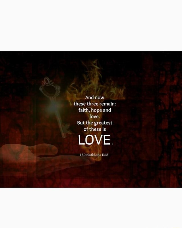 And now these three remain: faith, hope and love. But the greatest of ...