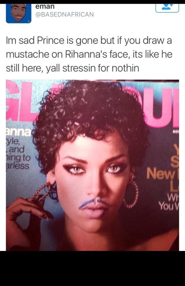 Lm sad Prince is gone but if you draw a mustache on Rihanna's face, its ...
