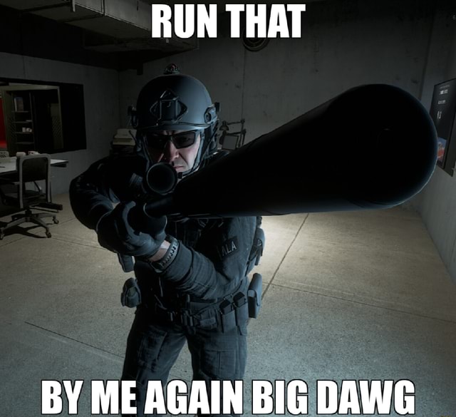 RUN THAT BY ME AGAIN BIG DAWG - iFunny