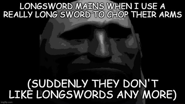 LONGSWORD MAINS HEN I USE A REALLY LONG SWORD TO CHOP THEIR ARMS ...