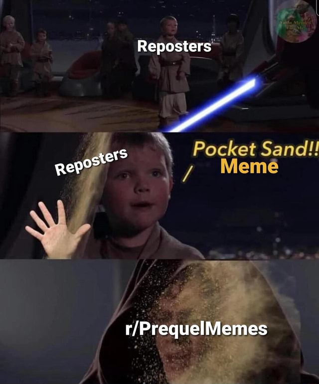 Re Reposters' Pocket Sand!!! Meme /PrequelMemes - iFunny
