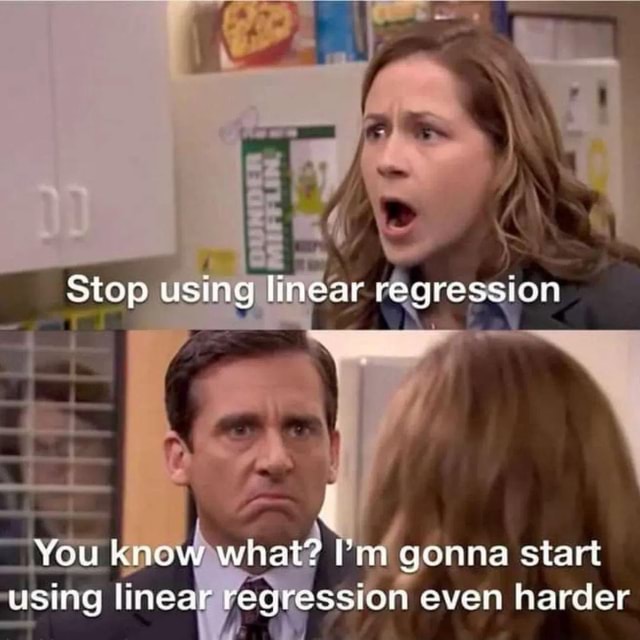 Stop using linear regression You know now what? Pin gonna start using ...