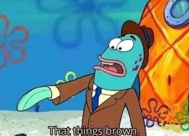 Things brown. - iFunny
