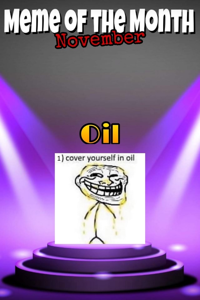 Meme OF THE MONTH 1) cover yourself in oil - iFunny