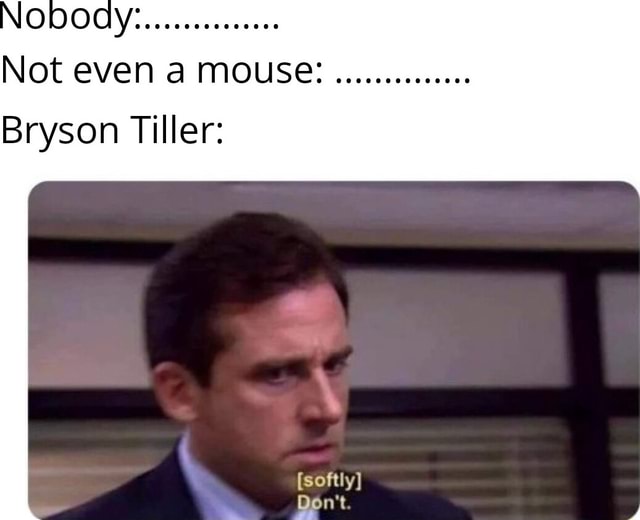 Not even a MOUSE: Bryson Tiller: [softly] - iFunny Brazil