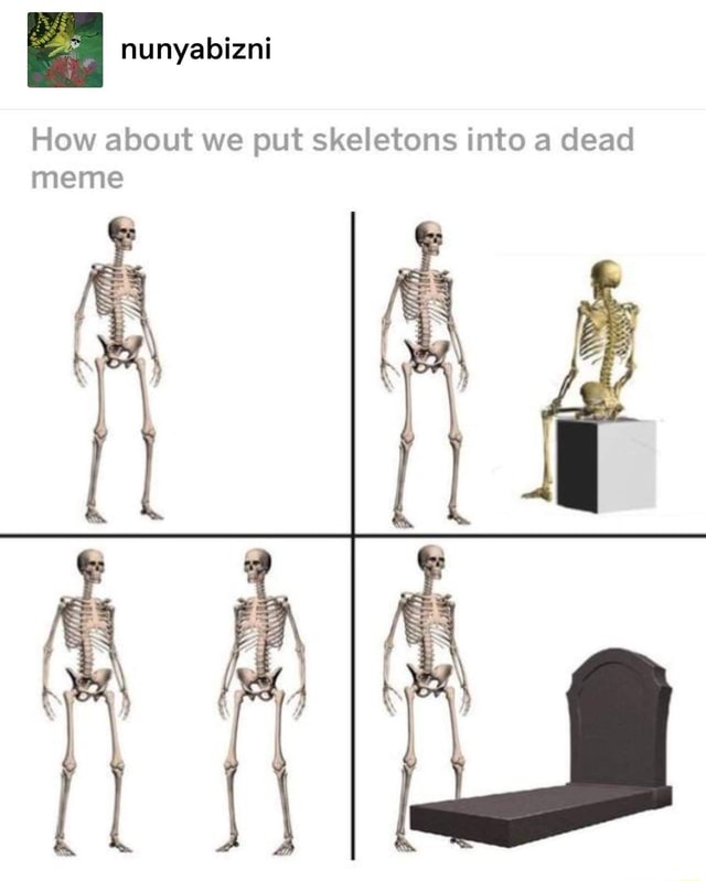 How about we put skeletons into a dead meme - iFunny