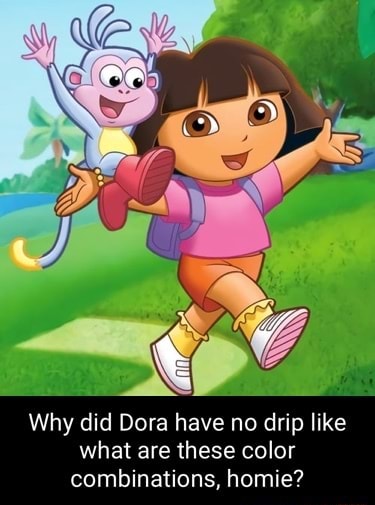 Why did Dora have no drip like what are these color combinations, homie ...