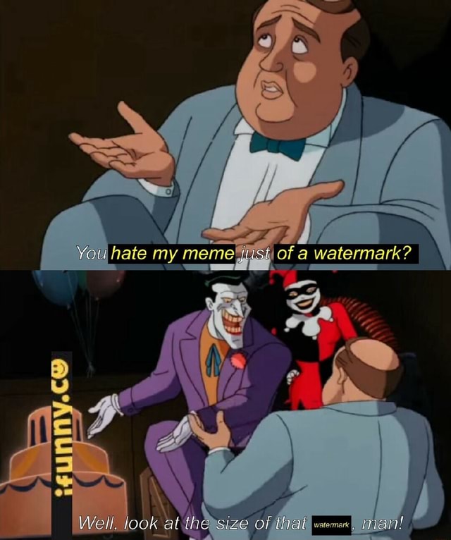 You just watermark? Well, jook at the size of that watermark man! - iFunny