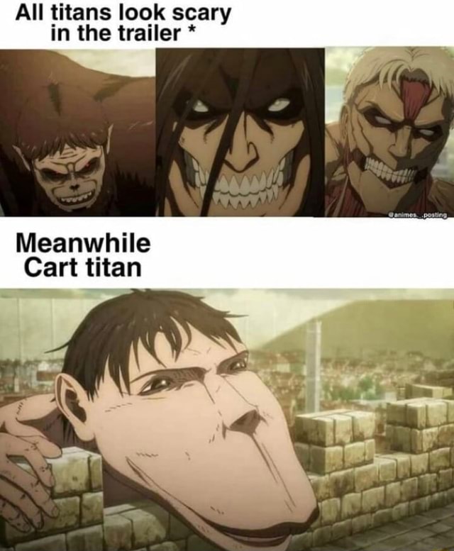 All titans look scary in the trailer Meanwhile Cart titan - iFunny