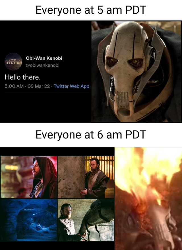 Everyone at 5 am PDT Obi-Wan Kenobi @obiwankenobi Hello there. Everyone ...