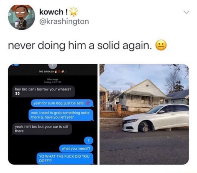 Never doing him a solid again. & yeah for sure dog. just be safe! wait ...