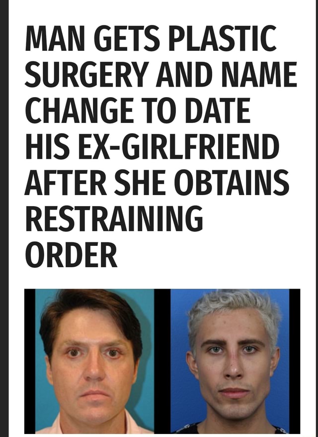 MAN GETS PLASTIC SURGERY AND NAME CHANGE T0 DATE HIS EX-GIRLFRIEND ...