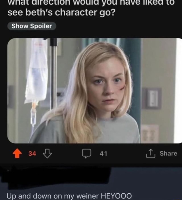 WOW Nave tO see beth's character go? Show Spoiler 34 41 Share Up and ...