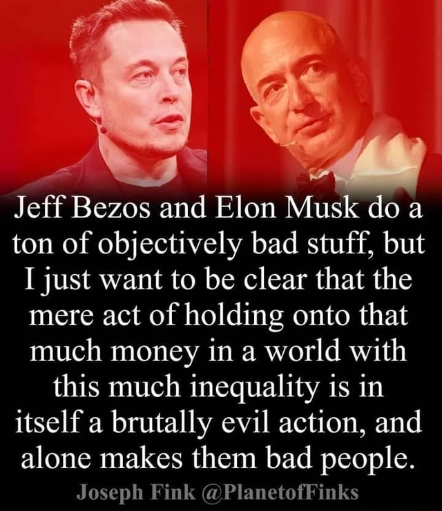 Jeff Bezos and Elon Musk do a ton of objectively bad stuff, but I just ...