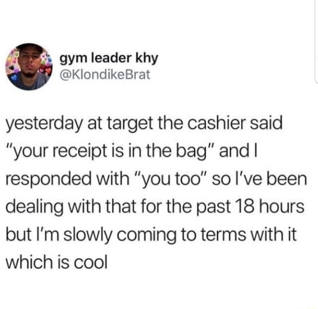 Yesterday at target the cashier said "your receipt is in the bag" and I ...