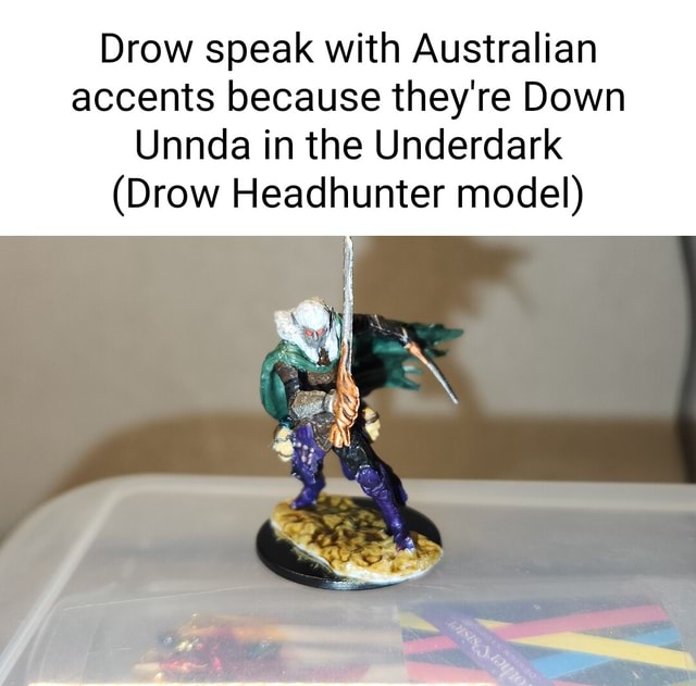 Drow speak with Australian accents because they're Down Unnda in the ...