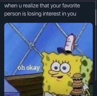 When u realize that your favorite person is losing interest in you ...