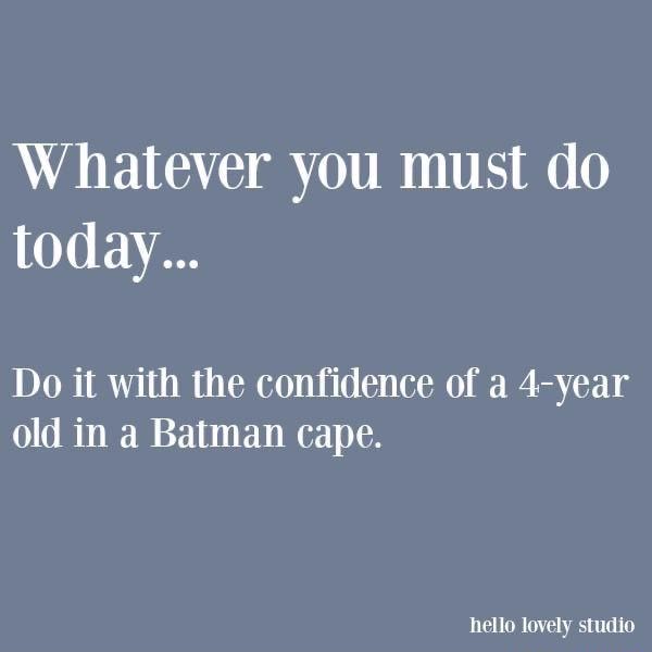 Whatever you must do today... Do it with the confidence of a 4-year old ...