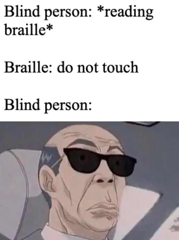 Blind person: *reading braille* Braille: do not touch Blind person ...