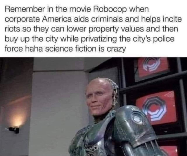 Remember in the movie Robocop when corporate America aids criminals and ...