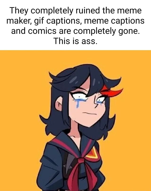 They completely ruined the meme maker, gif captions, meme captions and ...
