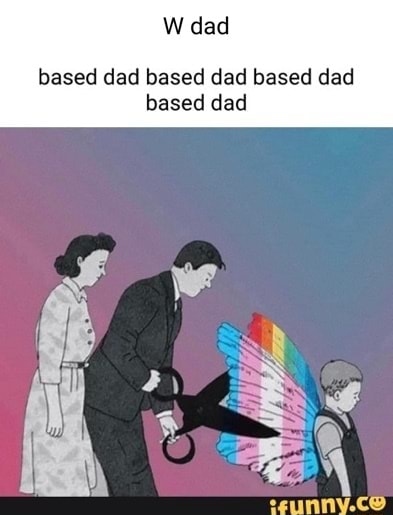 W dad based dad based dad based dad based dad PoTT As - iFunny