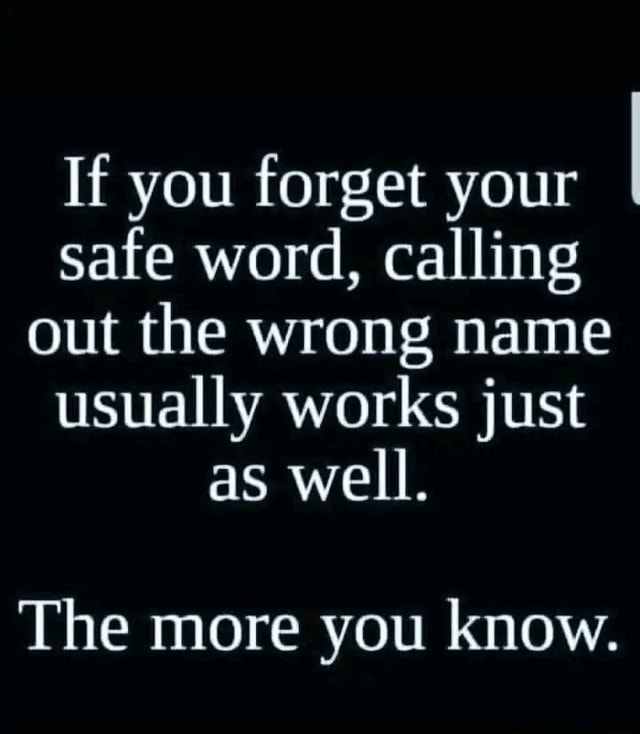 If you forget your safe word, calling out the wrong name usually works ...